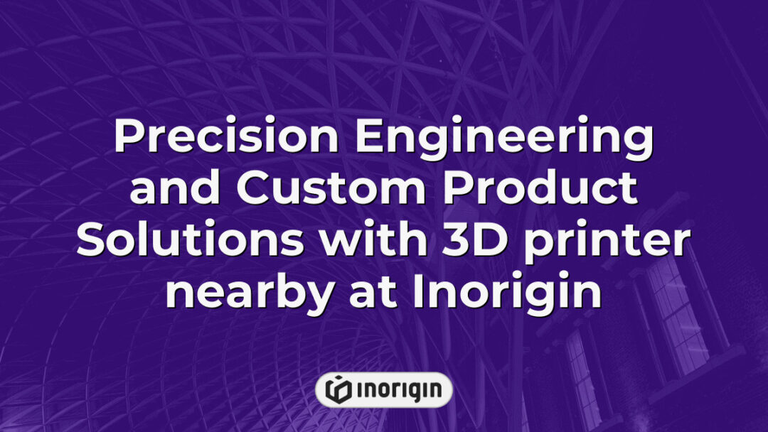 Precision Engineering And Custom Product Solutions With 3d Printer Nearby At Inorigin