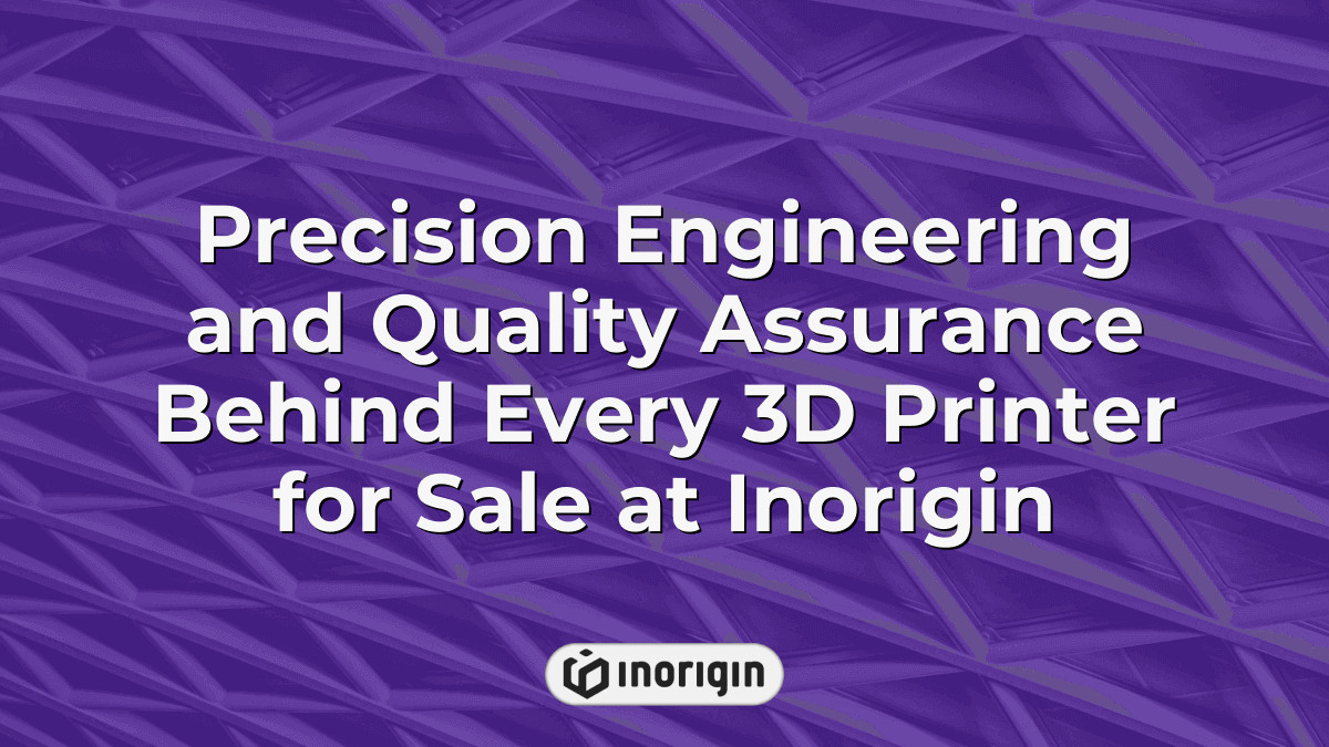 Precision Engineering And Quality Assurance Behind Every 3d Printer For Sale At Inorigin