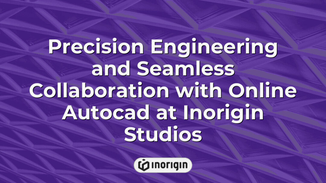 Precision Engineering And Seamless Collaboration With Online Autocad At Inorigin Studios