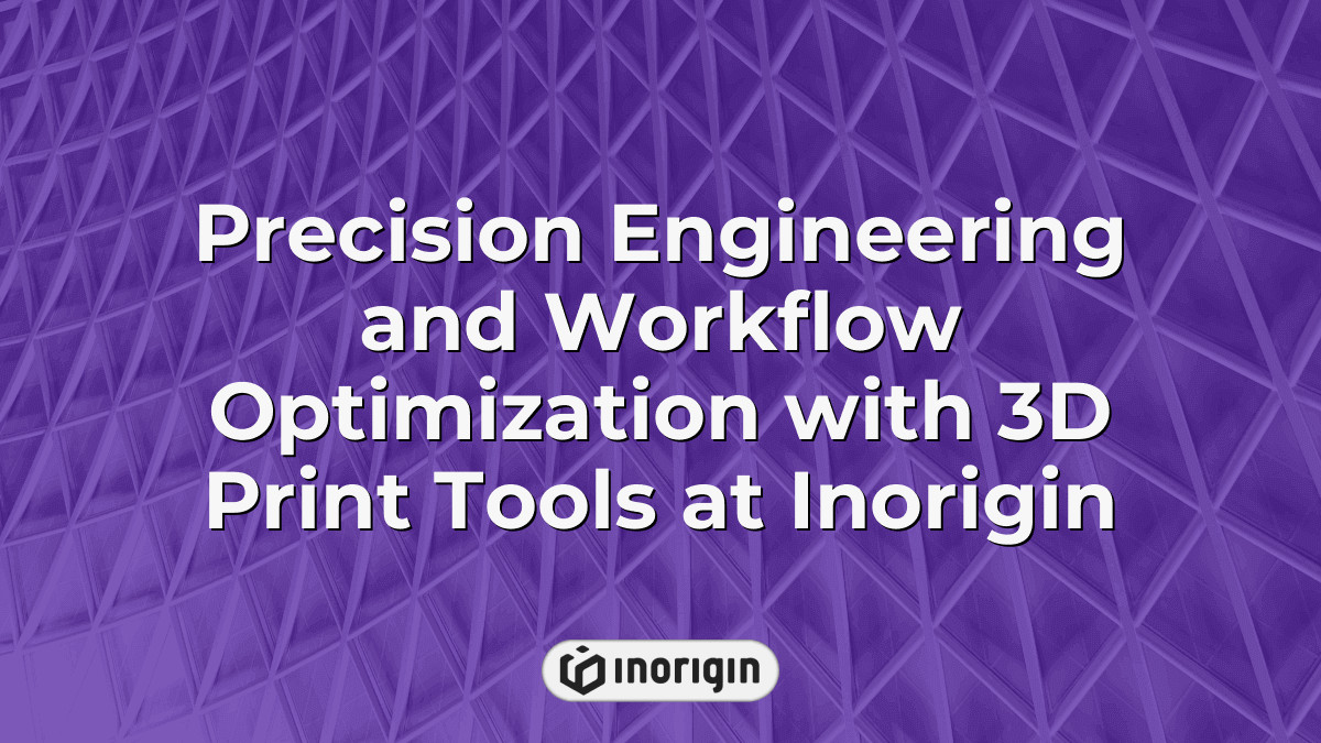 Precision Engineering And Workflow Optimization With 3d Print Tools At Inorigin