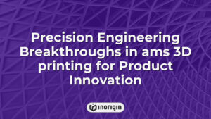 Precision Engineering Breakthroughs In Ams 3d Printing For Product ...