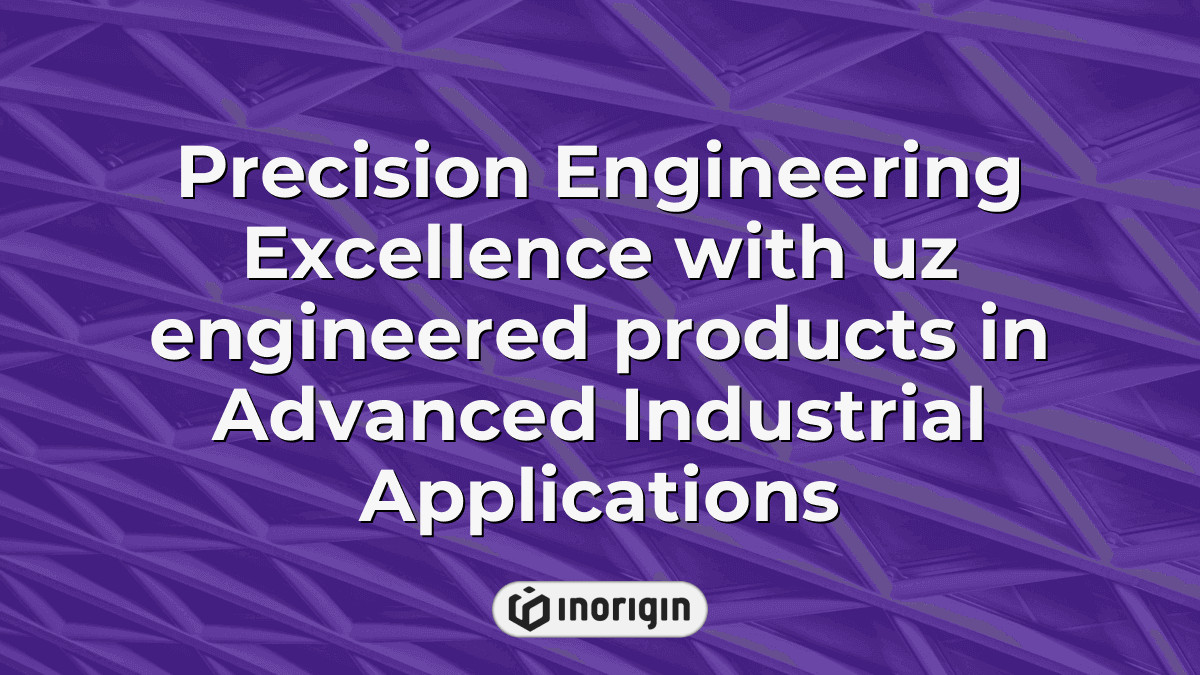 Precision Engineering Excellence With Uz Engineered Products In ...