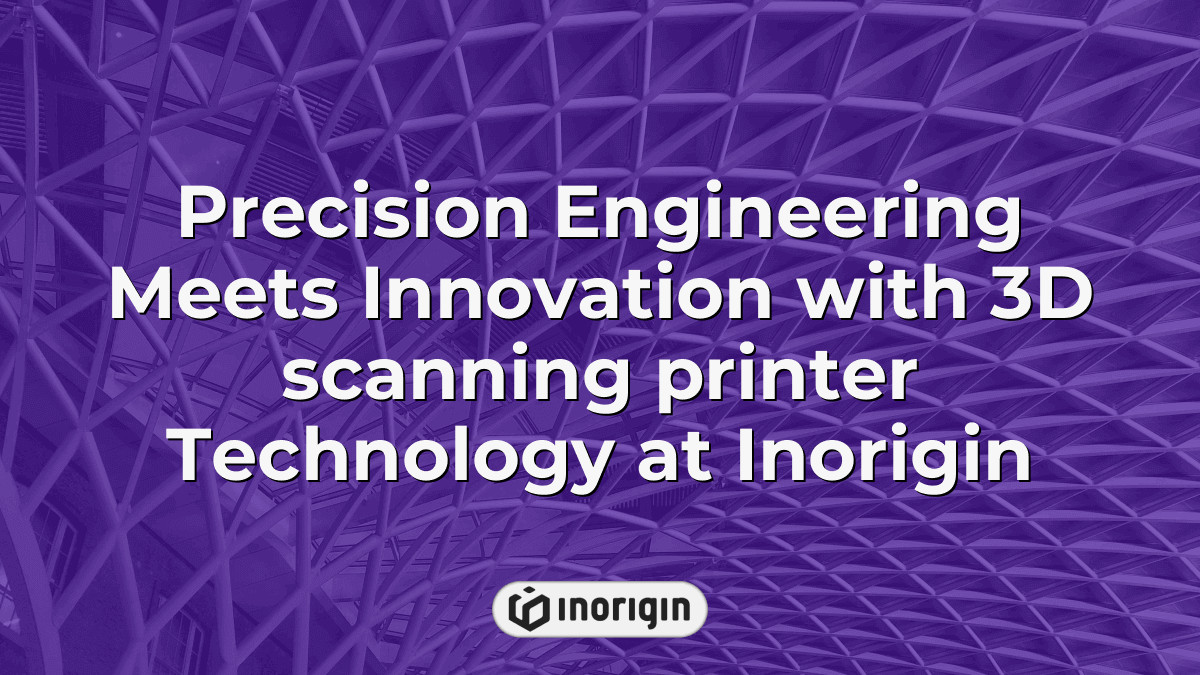 Precision Engineering Meets Innovation With 3d Scanning Printer Technology At Inorigin