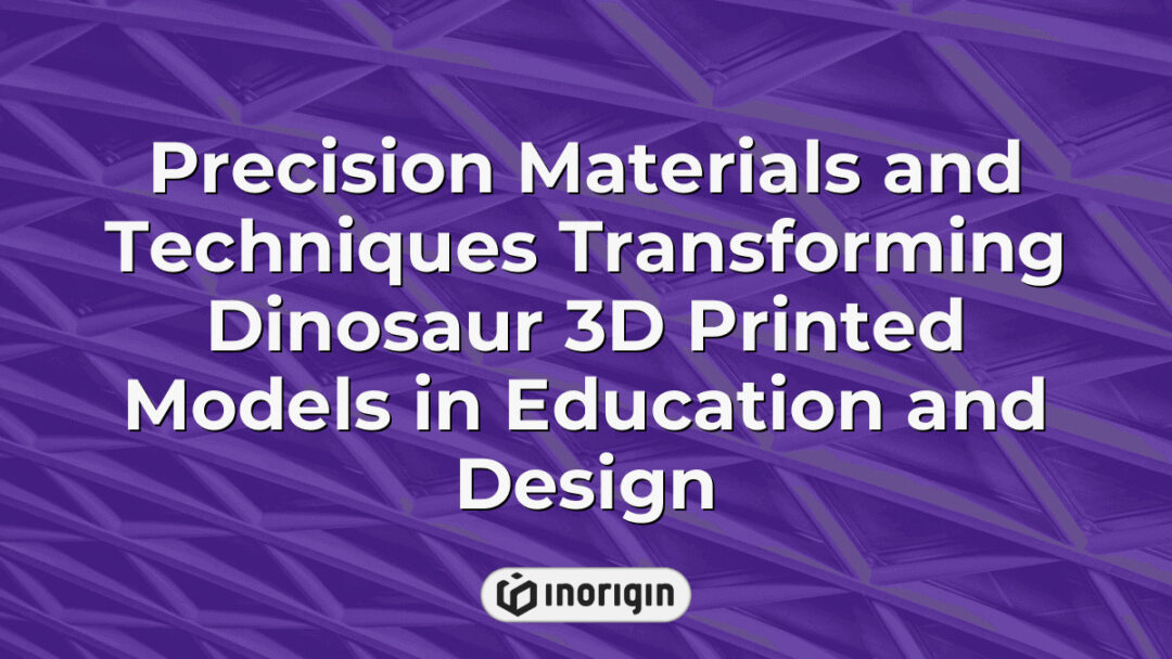 Precision Materials And Techniques Transforming Dinosaur 3d Printed Models In Education And Design