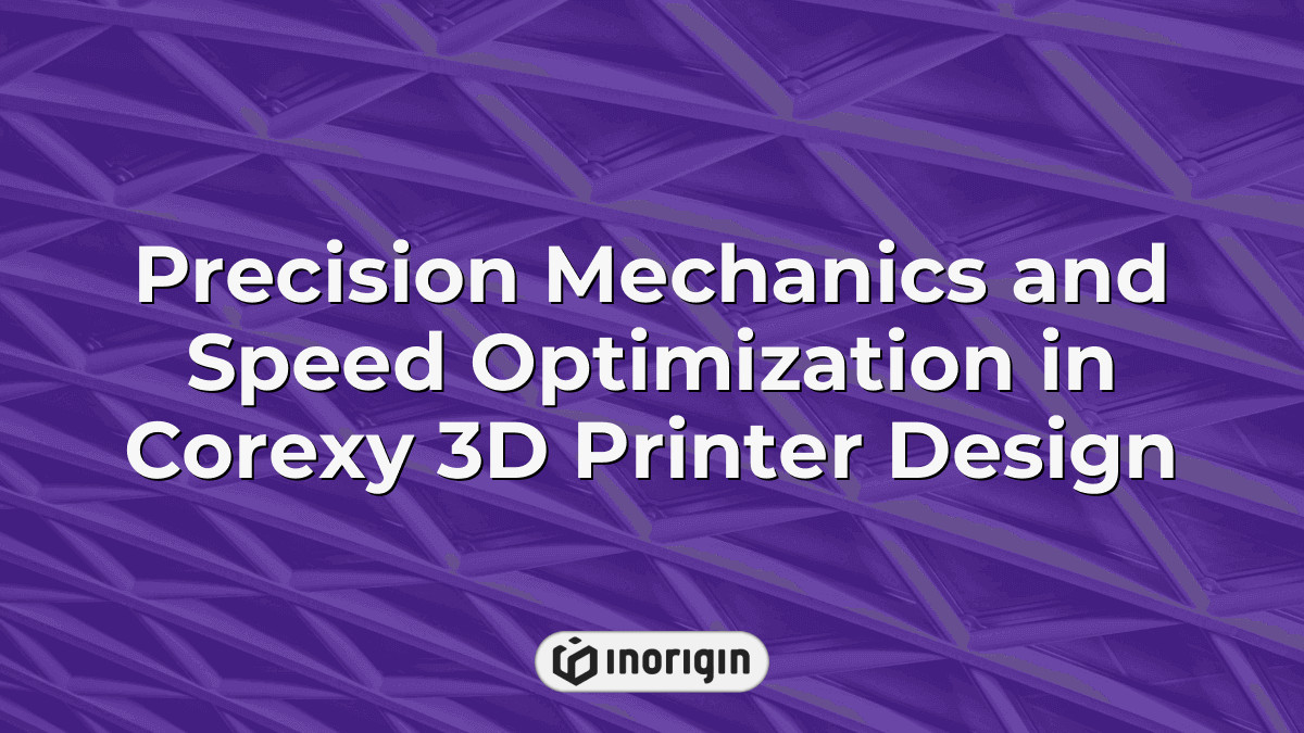 Precision Mechanics And Speed Optimization In Corexy 3d Printer Design