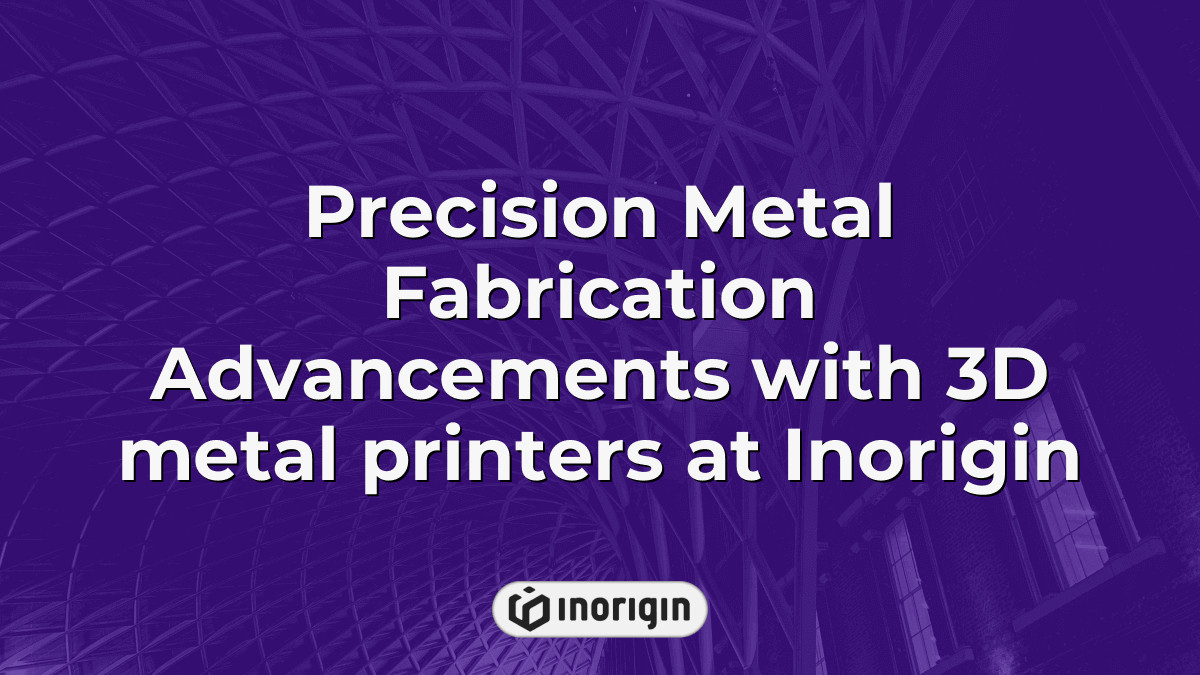 Precision Metal Fabrication Advancements With 3d Metal Printers At Inorigin