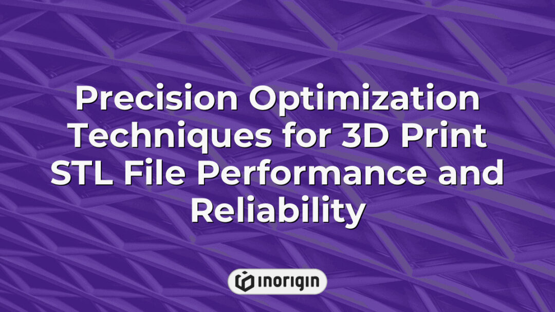 Precision Optimization Techniques For 3d Print STL File Performance And Reliability
