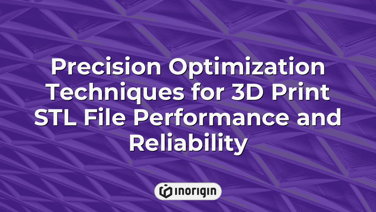 Precision Optimization Techniques For 3d Print STL File Performance And Reliability
