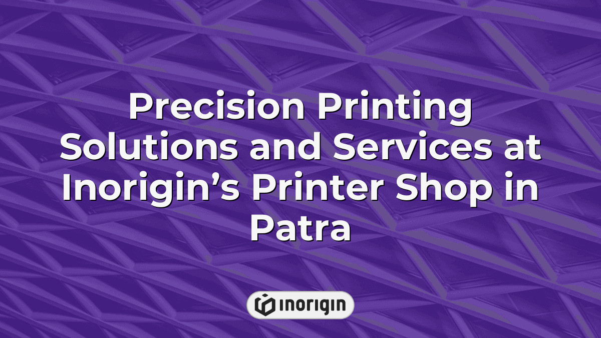 Precision Printing Solutions And Services At Inorigin’s Printer Shop In Patra