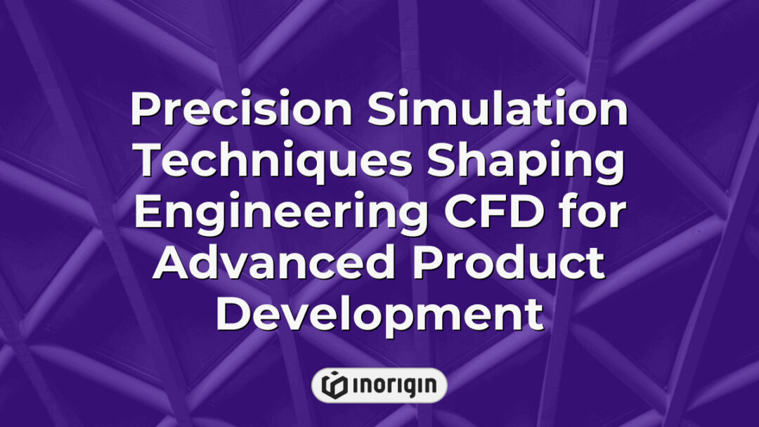 Precision Simulation Techniques Shaping Engineering CFD For Advanced Product Development