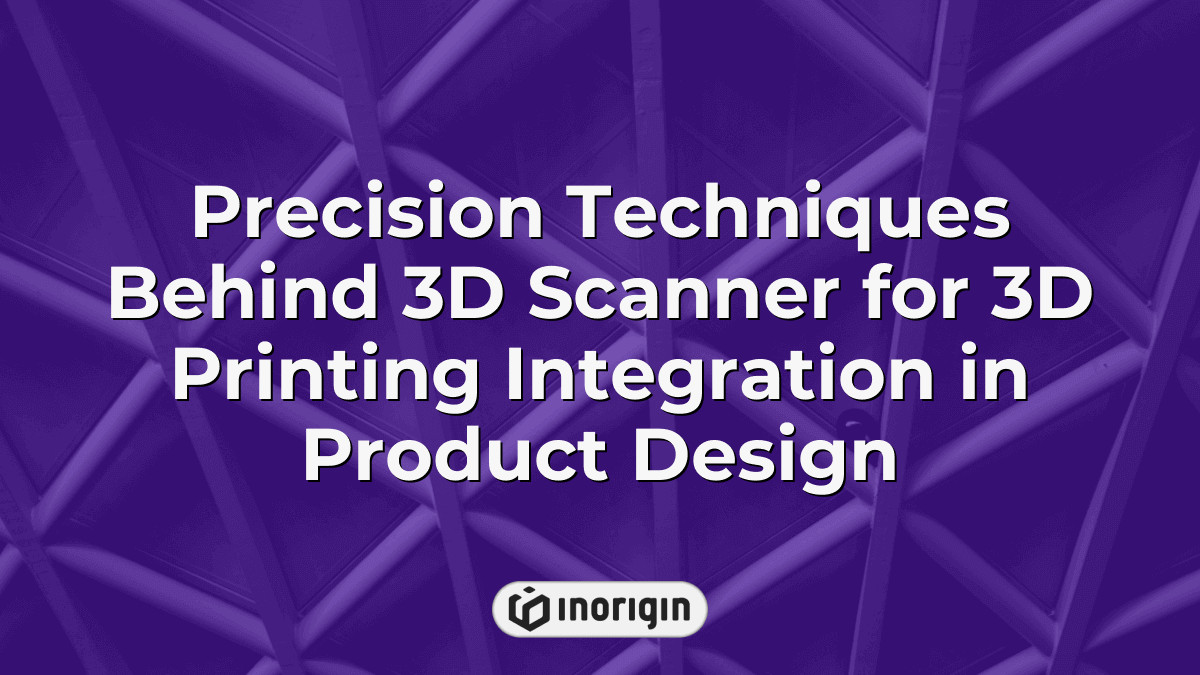 Precision Techniques Behind 3d Scanner For 3d Printing Integration In ...