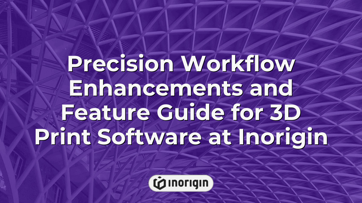 Precision Workflow Enhancements And Feature Guide For 3d Print Software At Inorigin