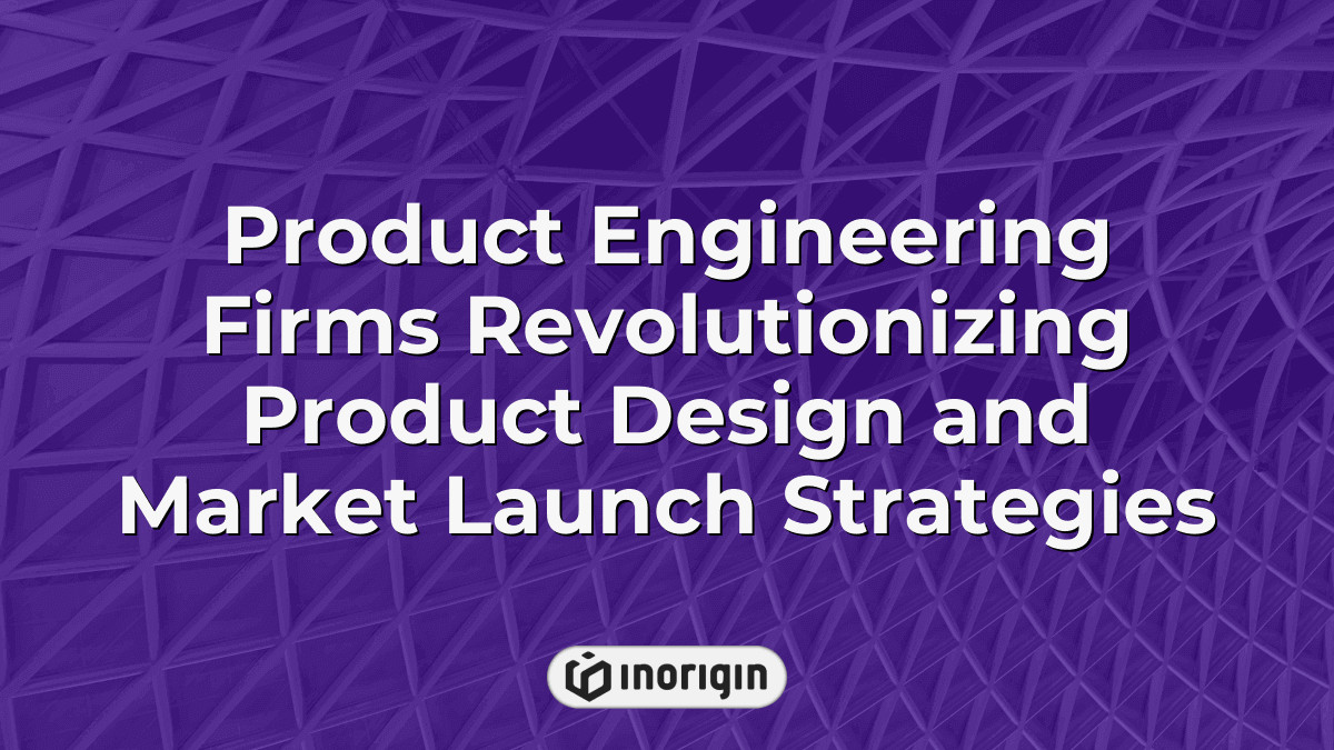 Product Engineering Firms Revolutionizing Product Design And Market ...