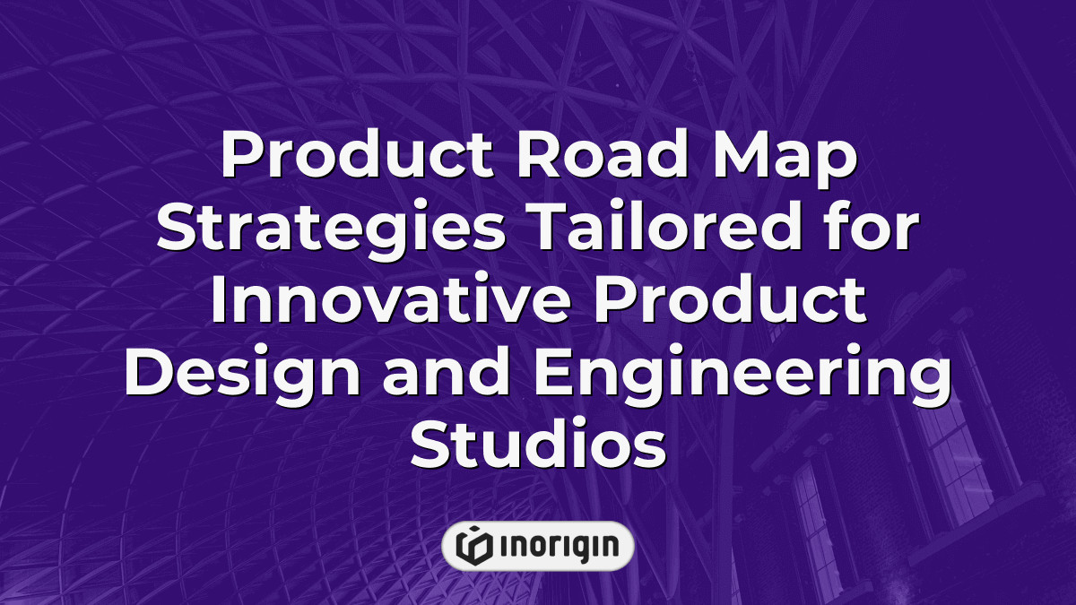 Product Road Map Strategies Tailored For Innovative Product Design And Engineering Studios