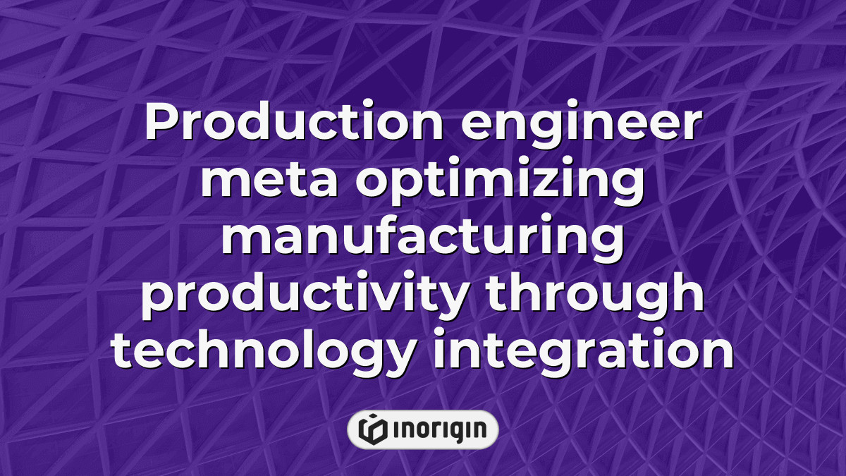 Production Engineer Meta Optimizing Manufacturing Productivity Through Technology Integration