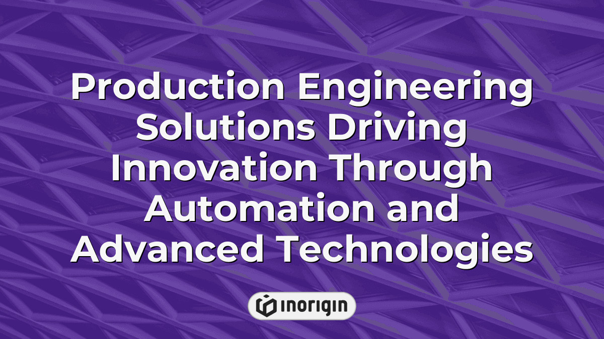 Production Engineering Solutions Driving Innovation Through Automation ...