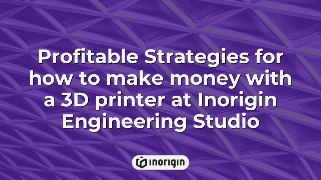 Profitable Strategies For How To Make Money With A 3d Printer At Inorigin Engineering Studio