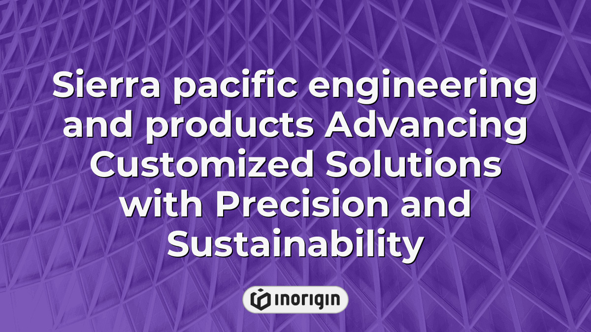 Sierra Pacific Engineering And Products Advancing Customized Solutions ...