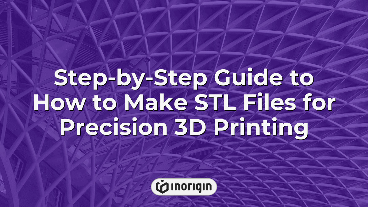 Step-by-Step Guide To How To Make STL Files For Precision 3D Printing