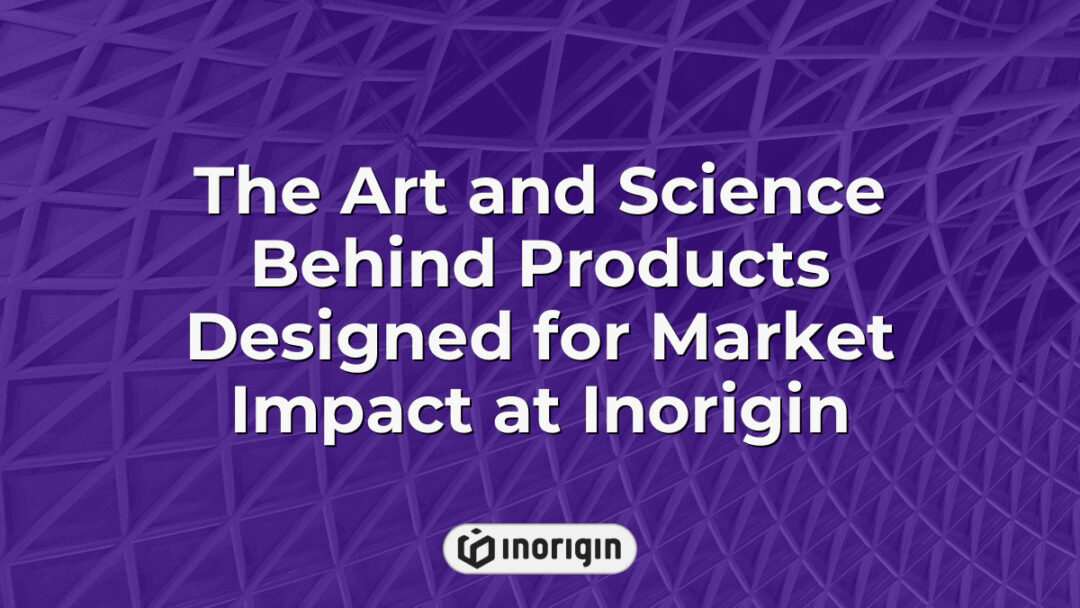 The Art And Science Behind Products Designed For Market Impact At Inorigin