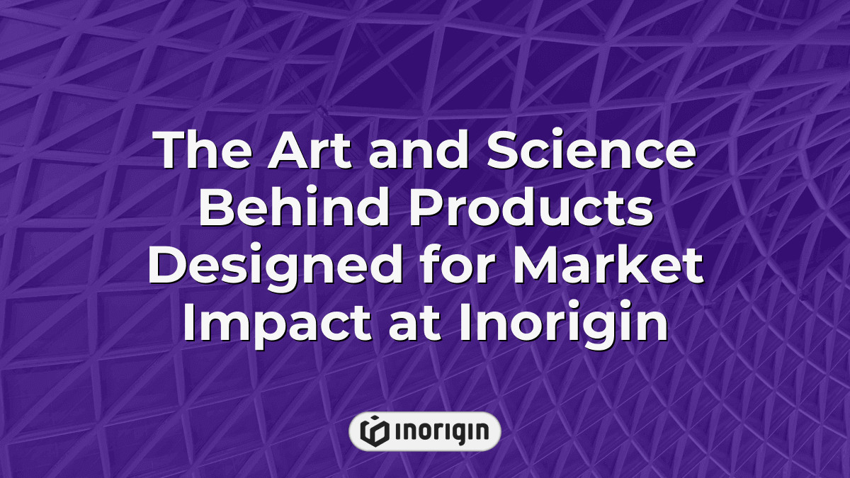 The Art And Science Behind Products Designed For Market Impact At Inorigin