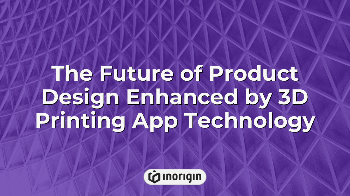 The Future Of Product Design Enhanced By 3d Printing App Technology