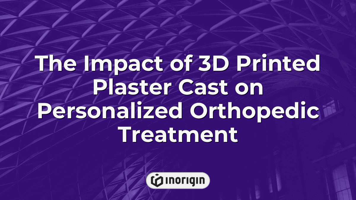 The Impact Of 3d Printed Plaster Cast On Personalized Orthopedic Treatment