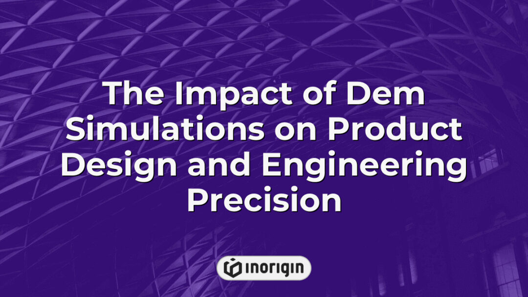 The Impact Of Dem Simulations On Product Design And Engineering Precision