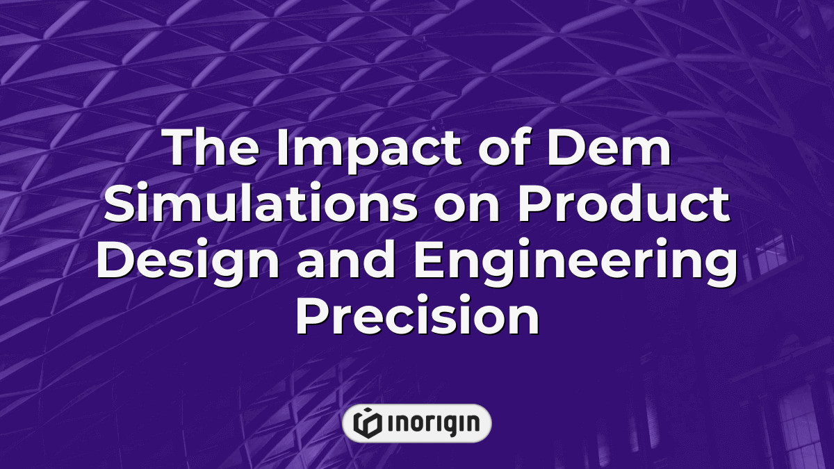 The Impact Of Dem Simulations On Product Design And Engineering Precision