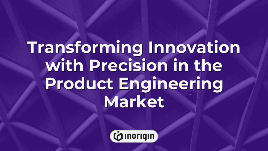 Transforming Innovation With Precision In The Product Engineering Market