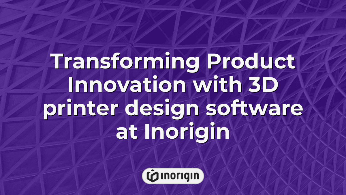 Transforming Product Innovation With 3d Printer Design Software At Inorigin