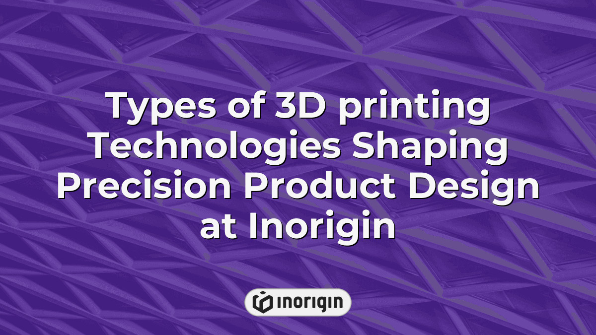 Types Of 3d Printing Technologies Shaping Precision Product Design At ...