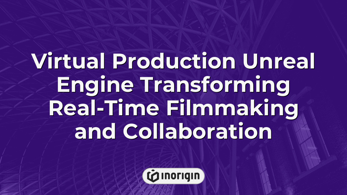 Virtual Production Unreal Engine Transforming Real-Time Filmmaking And Collaboration