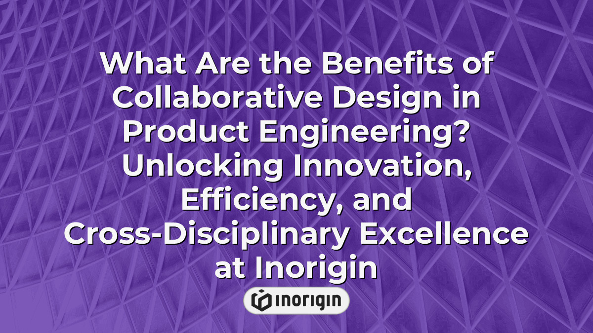 What Are The Benefits Of Collaborative Design In Product Engineering? Unlocking Innovation ...