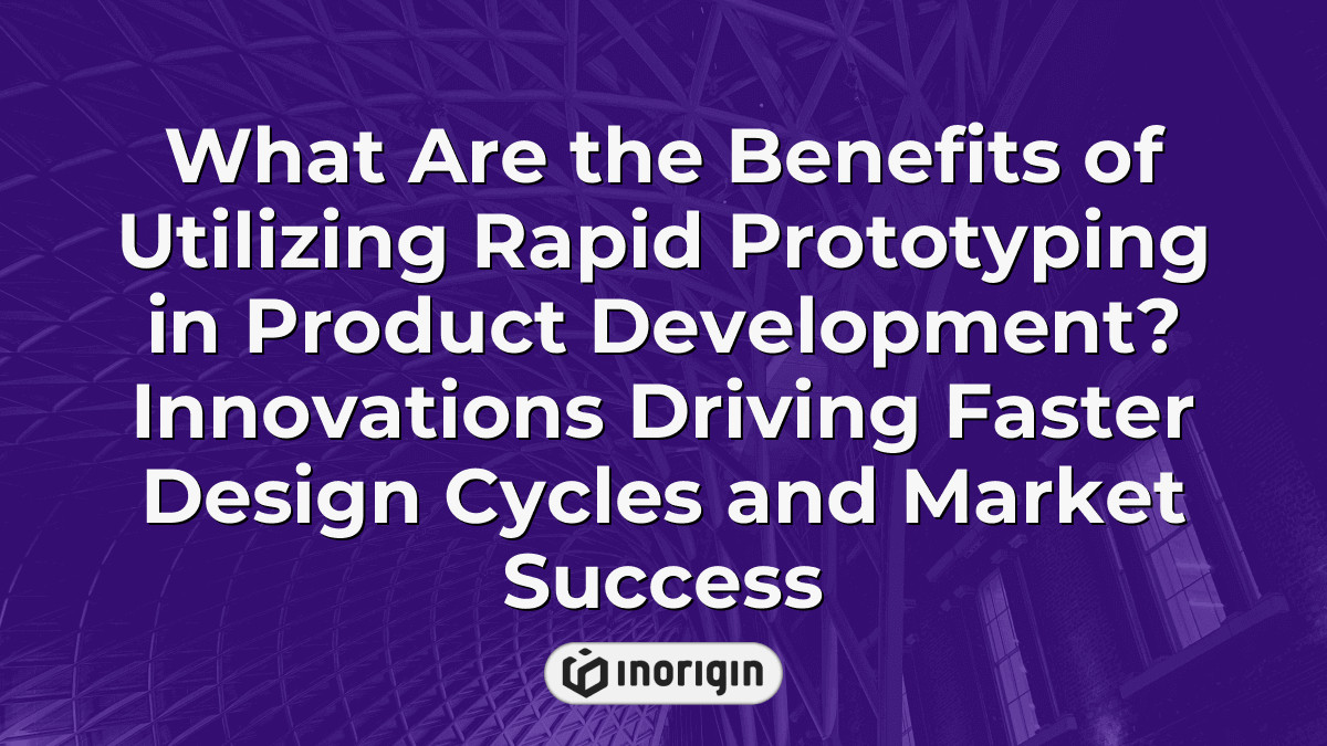 What Are The Benefits Of Utilizing Rapid Prototyping In Product ...