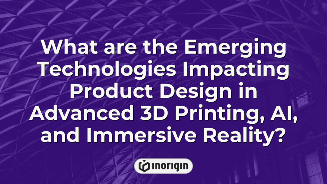 What Are The Emerging Technologies Impacting Product Design In Advanced ...