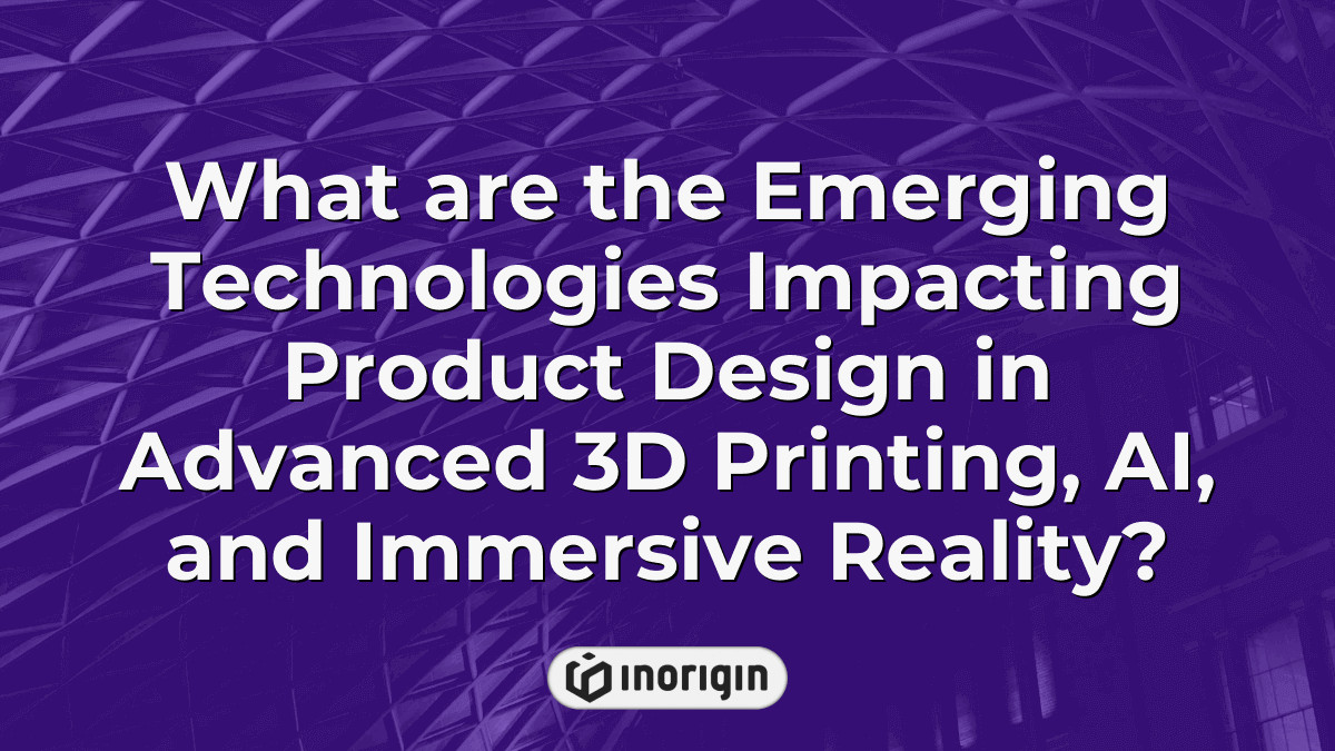 What Are The Emerging Technologies Impacting Product Design In Advanced ...