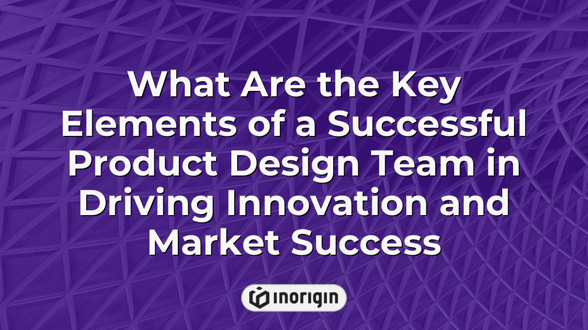 What Are The Key Elements Of A Successful Product Design Team In ...