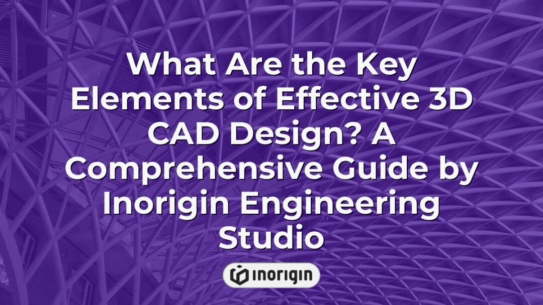 What Are The Key Elements Of Effective 3D CAD Design? A Comprehensive ...