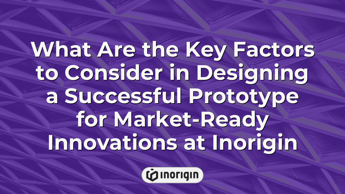 What Are The Key Factors To Consider In Designing A Successful Prototype For Market-Ready ...