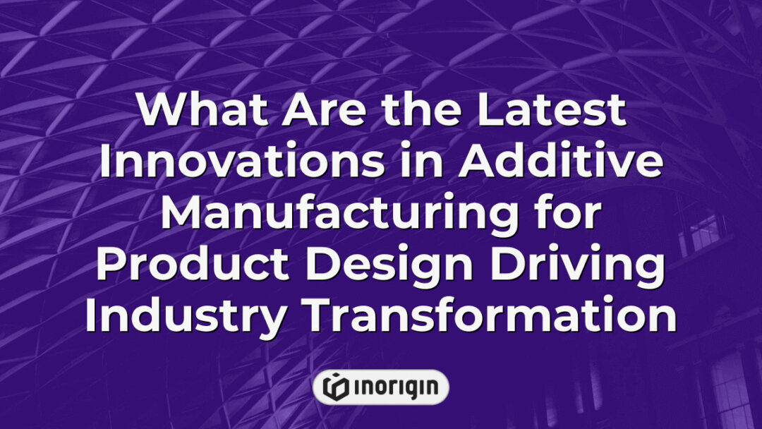 What Are The Latest Innovations In Additive Manufacturing For Product ...