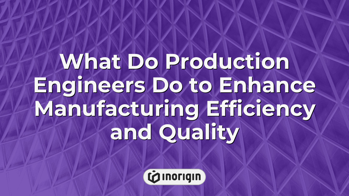 What Do Production Engineers Do To Enhance Manufacturing Efficiency And ...