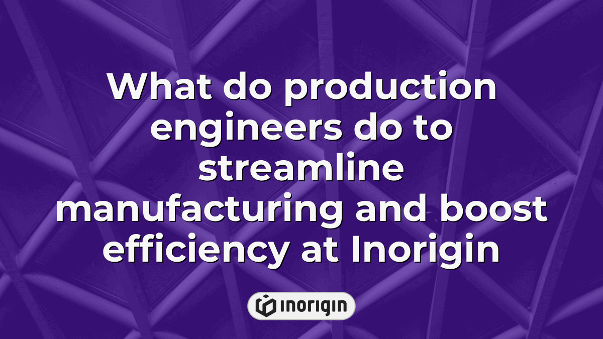 What Do Production Engineers Do To Streamline Manufacturing And Boost Efficiency At Inorigin