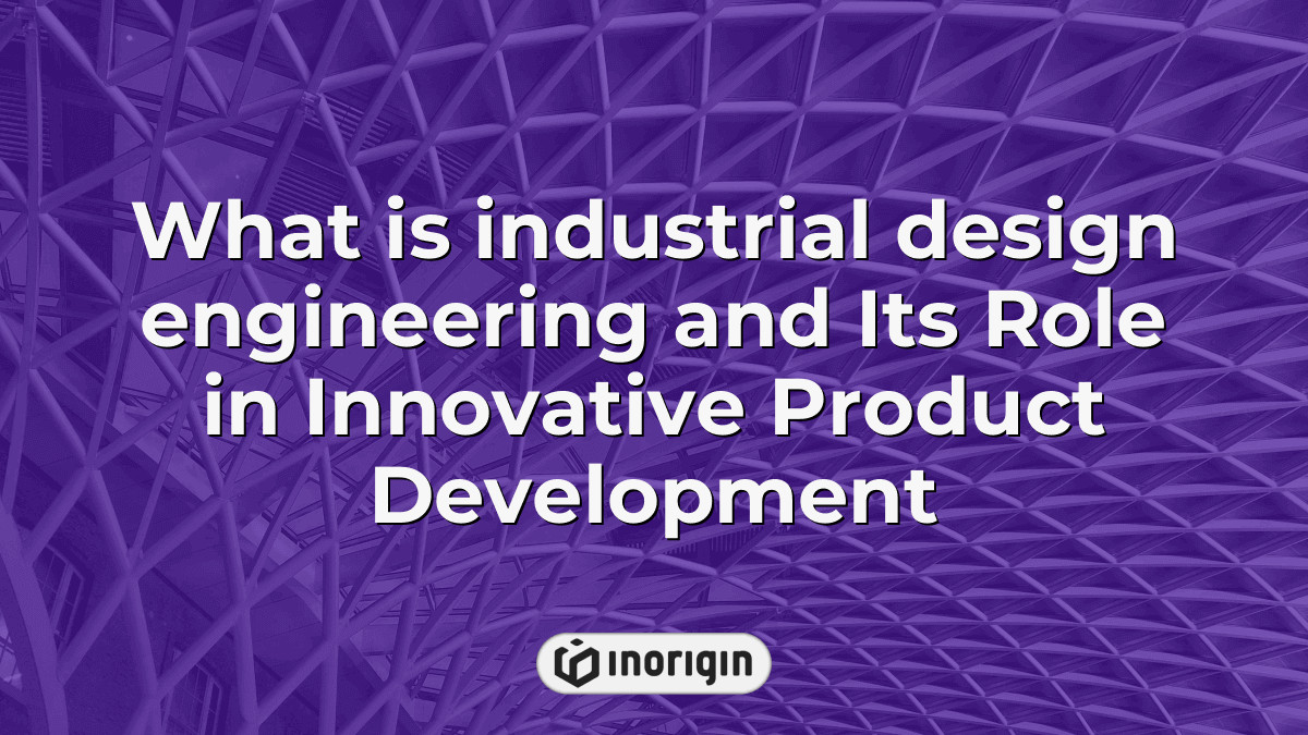 What Is Industrial Design Engineering And Its Role In Innovative ...