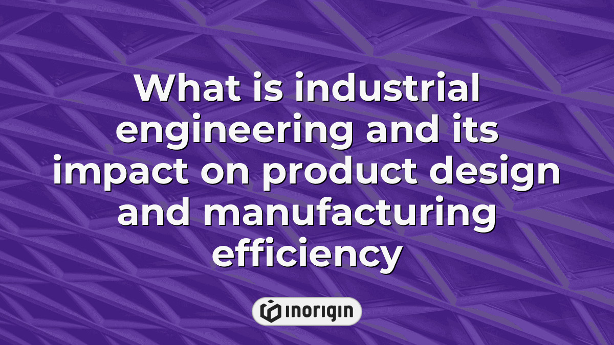 What Is Industrial Engineering And Its Impact On Product Design And ...