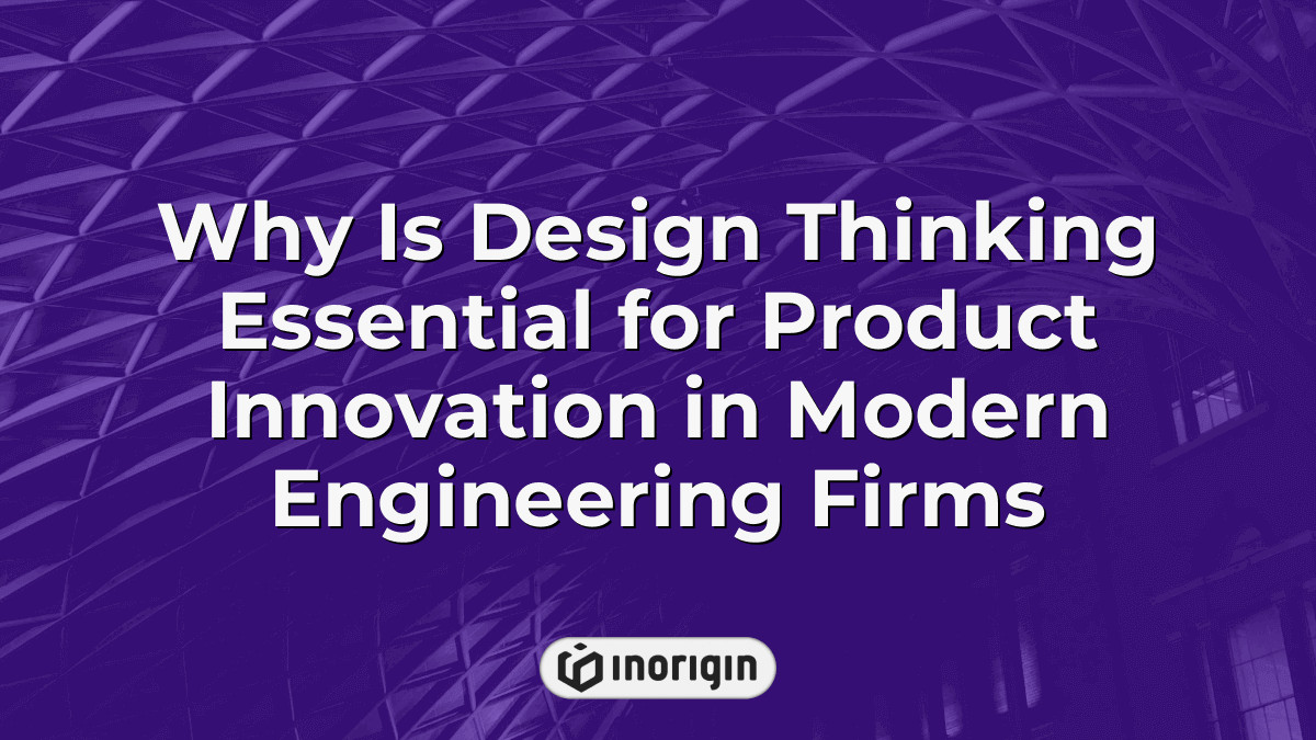 Why Is Design Thinking Essential For Product Innovation In Modern Engineering Firms