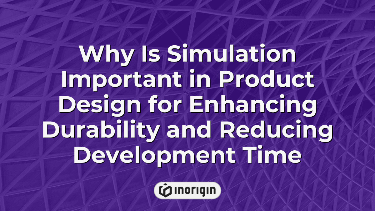 Why Is Simulation Important In Product Design For Enhancing Durability ...