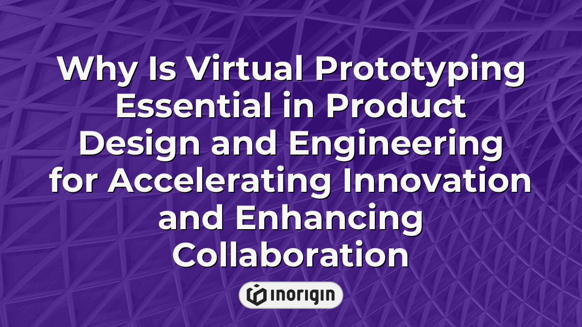 Why Is Virtual Prototyping Essential In Product Design And Engineering For Accelerating ...