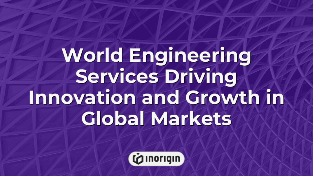 World Engineering Services Driving Innovation And Growth In Global Markets